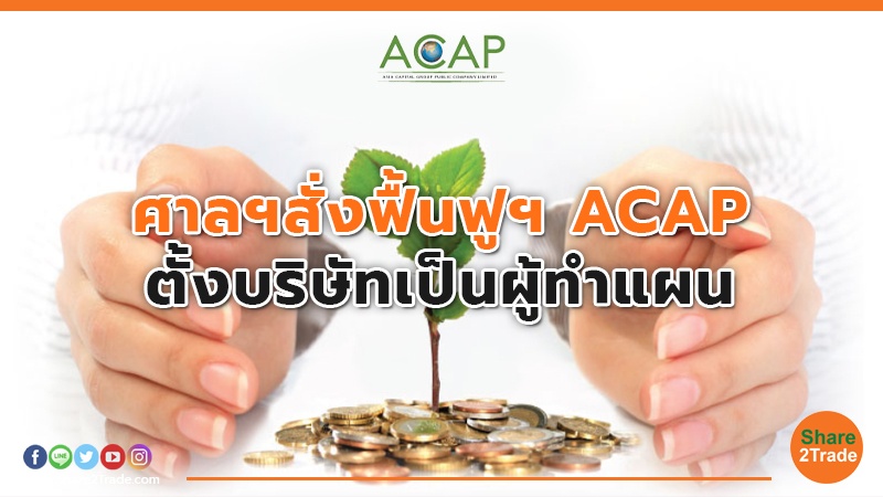 ศาลฯสั่งฟื้นฟูฯ ACAP ตั้งบริษัทเป็นผู้ทำแผน | Share2Trade